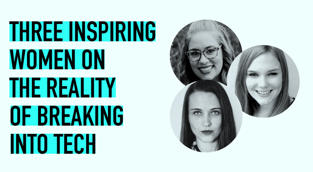 Three Inspiring Women On The Reality Of Breaking Into Tech